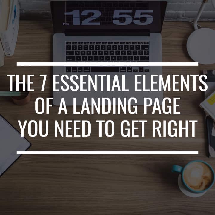 The 7 Essential Elements Of A Landing Page You Need To Get Right